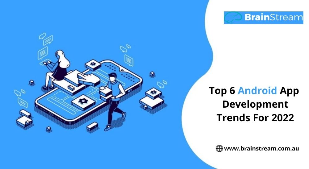 Top 6 Android App Development Trends For 2022